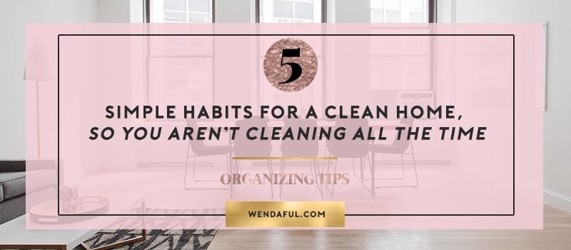 5 Simple Habits For A Clean Home So You Arent Cleaning All The Time