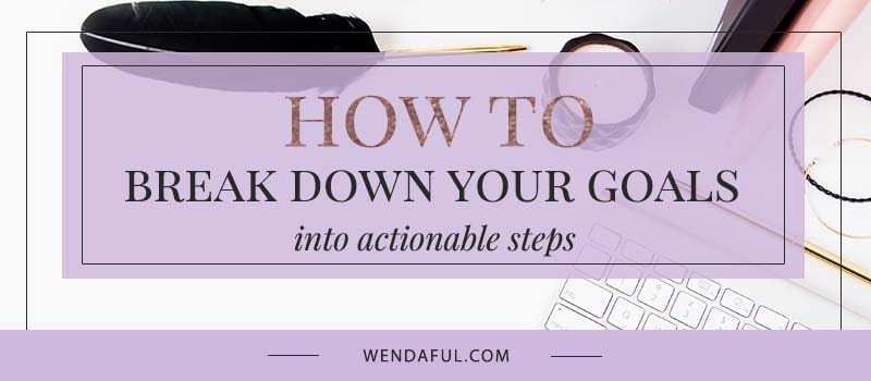 Breaking Down Your Goals into Actionable Steps | Wendaful Planning ... Breaking Down Your Goals into Actionable Steps | Wendaful Planning ...
