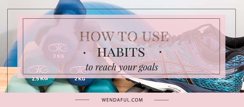 How To Use Habits to Reach Your Goals | Wendaful Planning – Planners ...